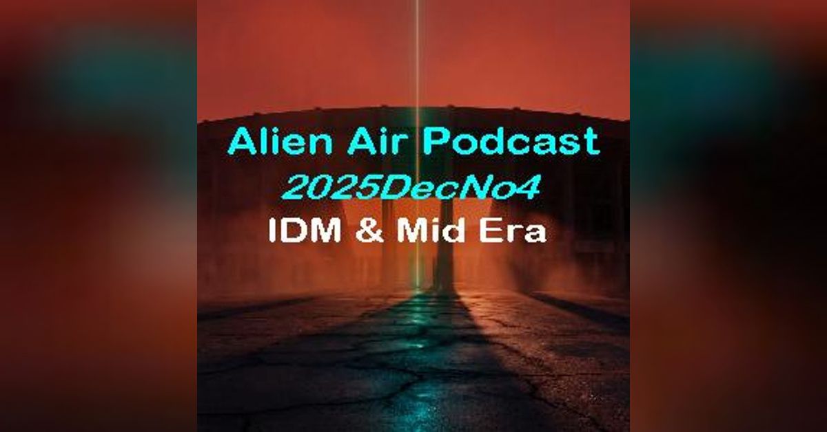2025DecNo4: IDM & Mid Era | Alien Air Podcast
