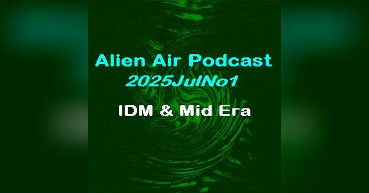 2025JulNo1: IDM & Mid Era | Alien Air Podcast