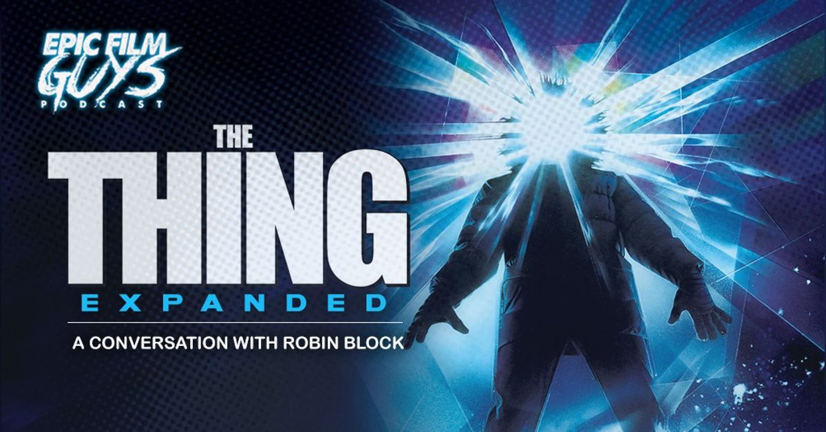 The Thing Expanded: A Conversation with Executive Producer Robin Block | Epic Film Guys Podcast
