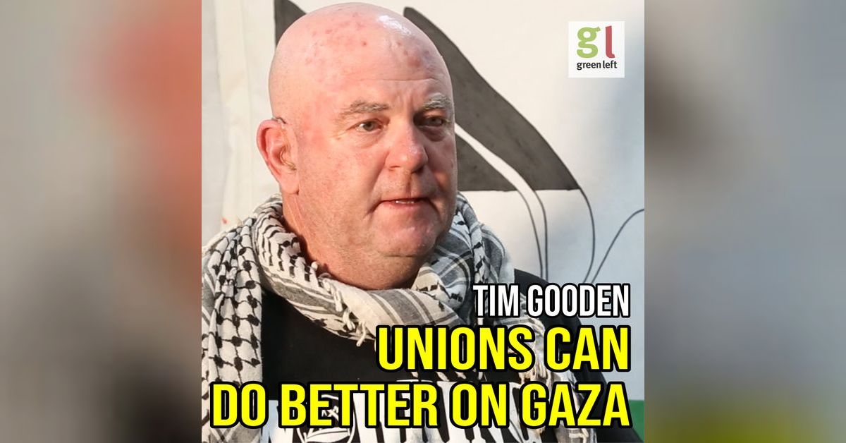 Tim Gooden: Unions must stand against genocide in Gaza | Green Left