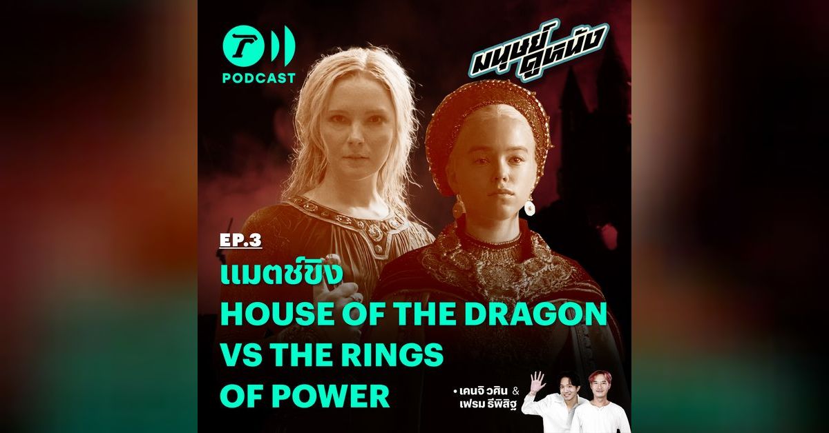 แมตช์ขิง House of the Dragon vs The Rings of Power I มนุษย์ดูหนัง EP.3 I Thairath Podcast ...