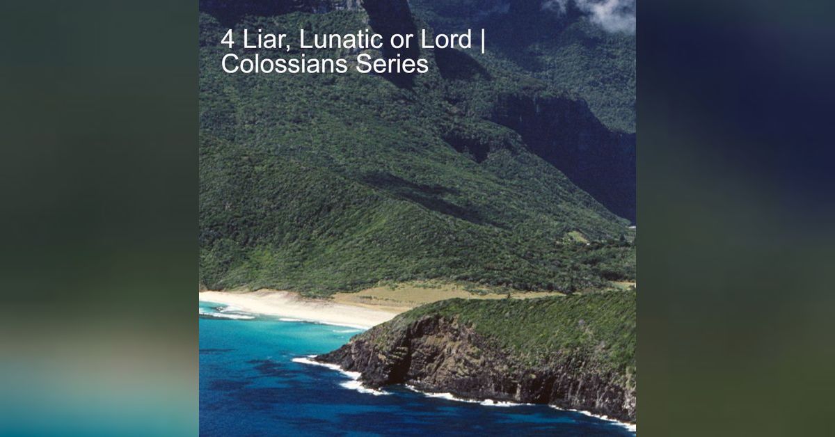 4 Liar, Lunatic or Lord | Colossians 1:15-23 | The Epic Life - Bob Hallman