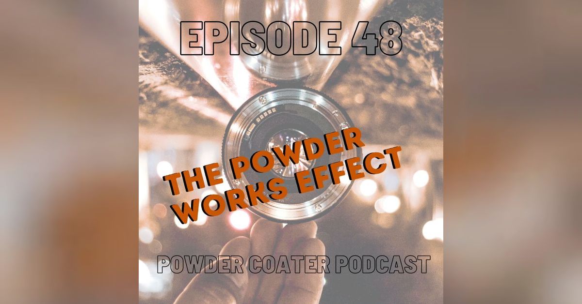 Episode 48: The Powder Works Effect | Powder Coater Podcast