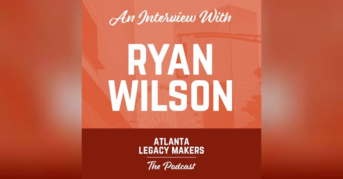 Atlanta Legacy: Ryan Wilson | The Atlanta Legacy Makers Podcast