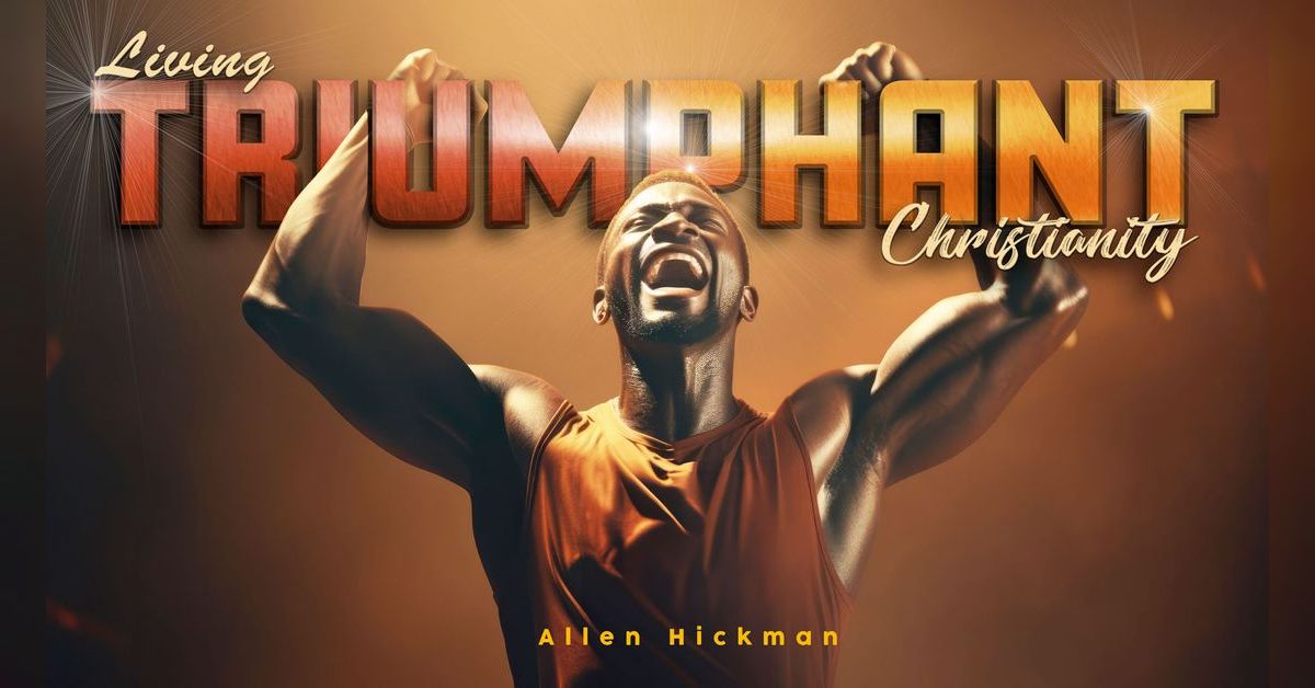 06302024 | Living Triumphant Christianity | Allen Hickman | Message ...
