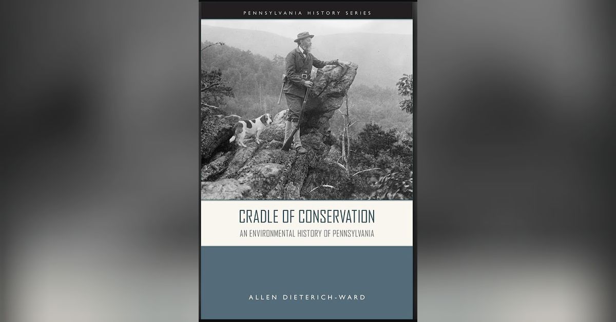 Cradle of Conservation: An Environmental History of Pennsylvania | The ...