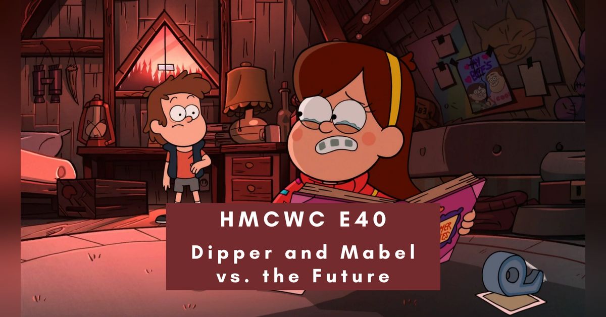 HMCWC E40: Gravity Falls- Dipper and Mable vs. the Future | Hope Makes ...