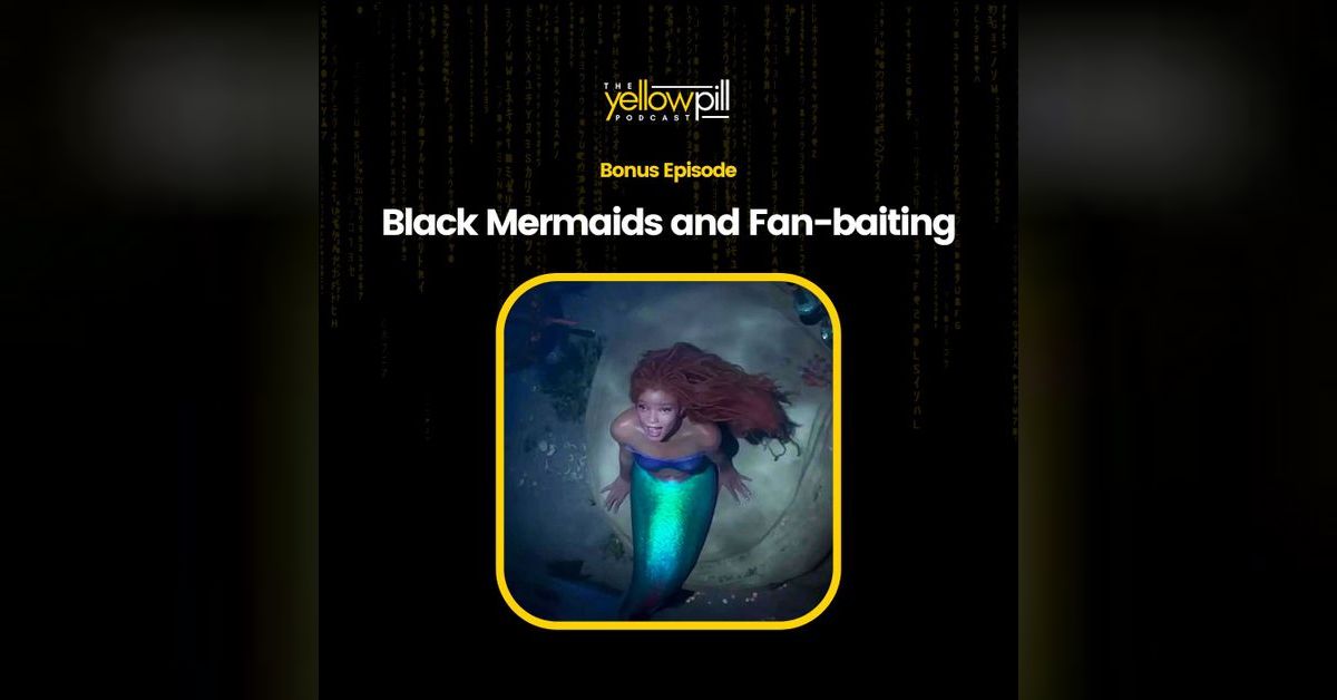Bonus: Black Mermaids and Fan-baiting | The Yellow Pill Podcast