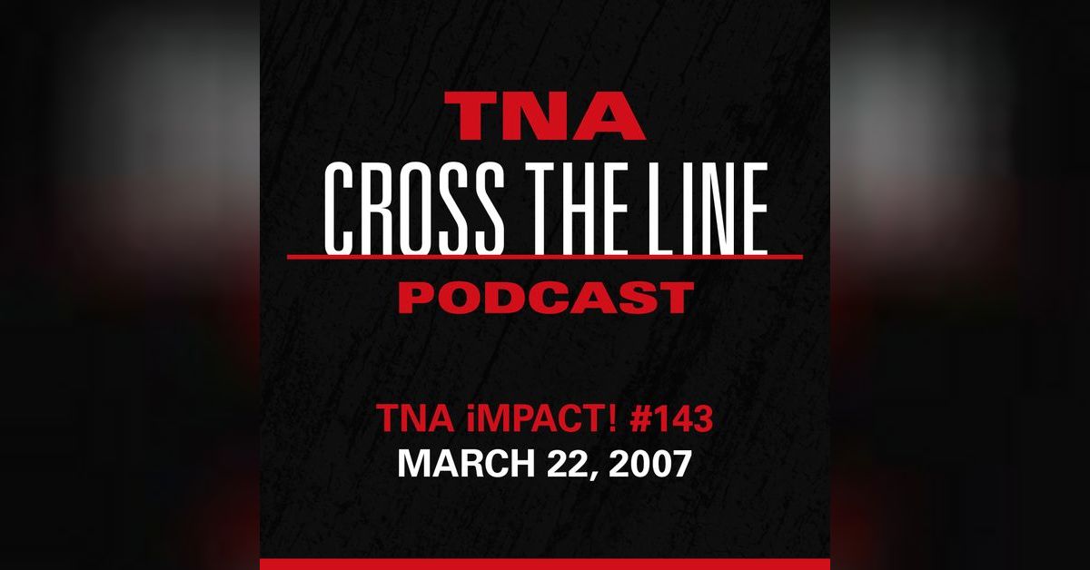 Episode #287: TNA iMPACT! #143 - 3/22/07: Hell Froze Over! | TNA Cross The Line Podcast