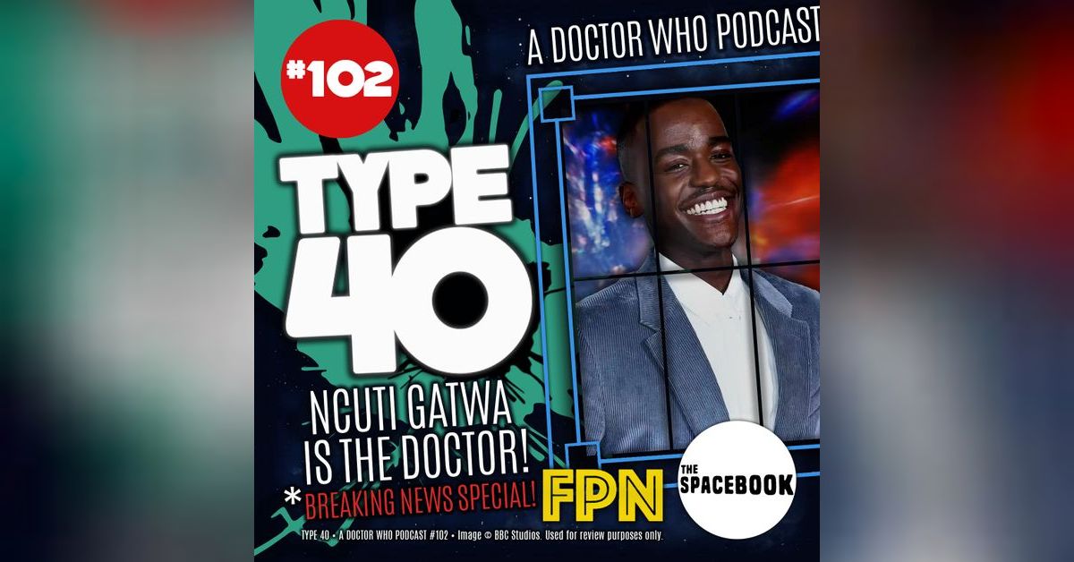 Type 40 • A Doctor Who Podcast Episode 102: Ncuti Gatwa is the Doctor ...