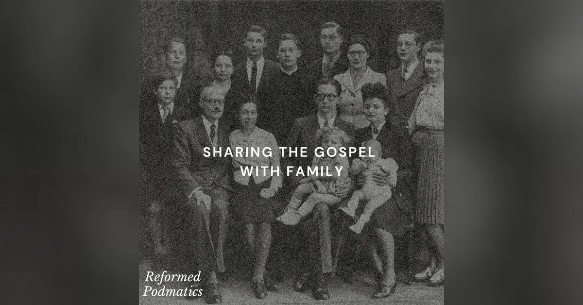 Sharing the Gospel with Family - Episode 193 | Reformed Podmatics