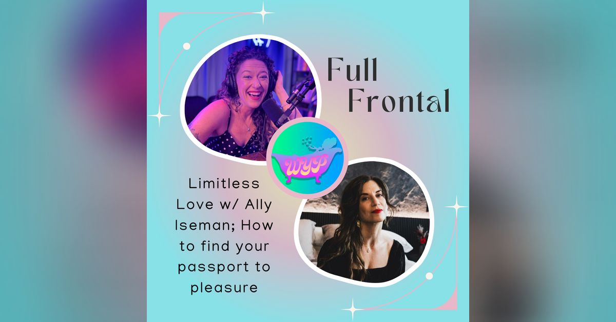 FULL FRONTAL: Limitless Love with Ally Iseman; How to find your passport to pleasure | What‘s ...