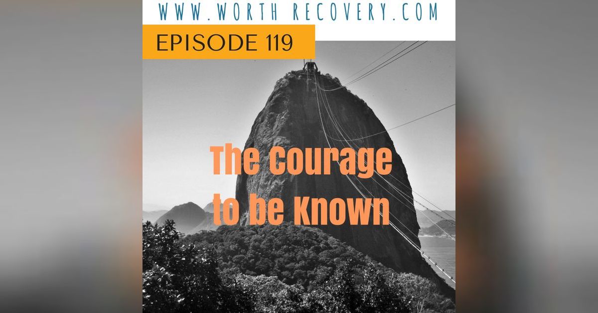 Episode 119: The Courage to be Known | Worth Recovery