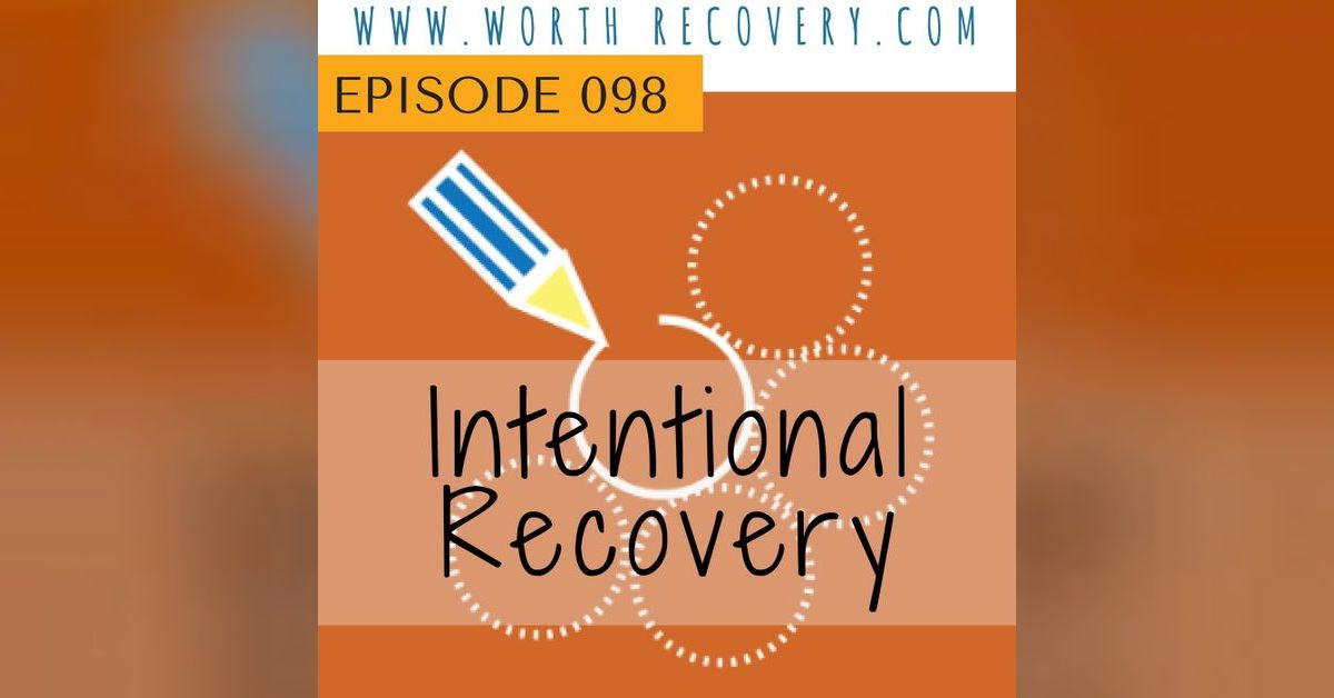 Episode 098: Intentional Recovery | Worth Recovery