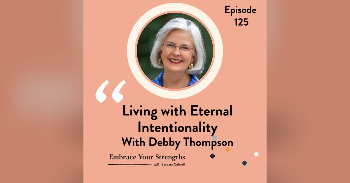 EP 125 Living With Eternal Intentionality with Debby Thompson | Embrace ...
