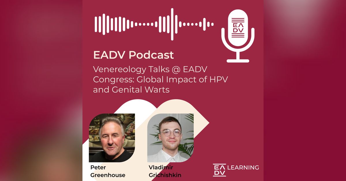 E102: Venereology Talks @ EADV Congress: Global Impact of HPV and Genital Warts | EADV Podcast