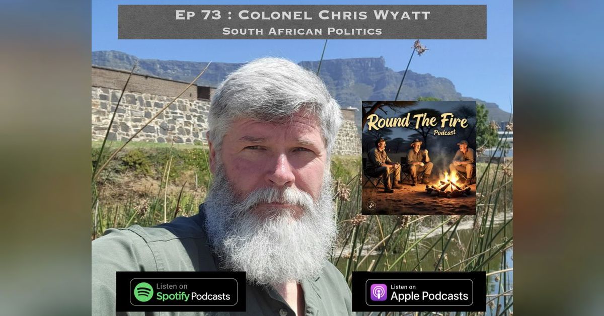 Ep 73: Colonel Chris Wyatt - Talking Politics In South Africa | Round The Fire With Kingsview ...