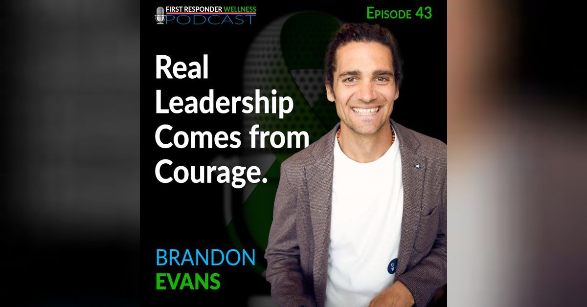 43 - Real Leadership Comes from Courage with Brandon Evans | First ...