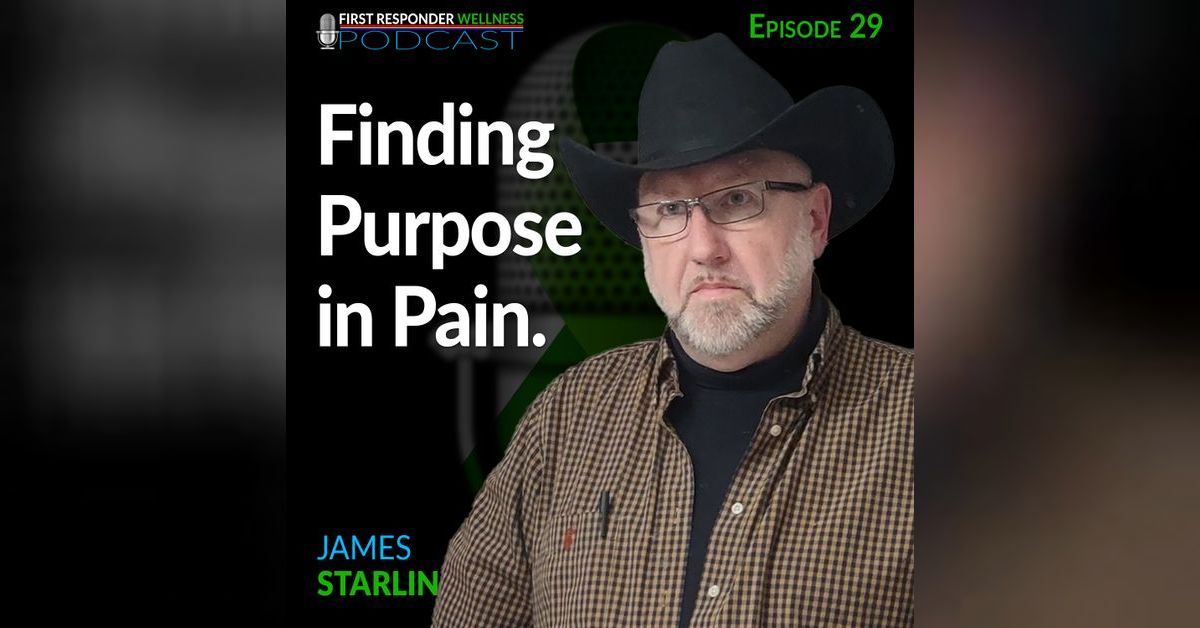 29 - Finding Purpose in Pain with James Starlin | First Responder ...