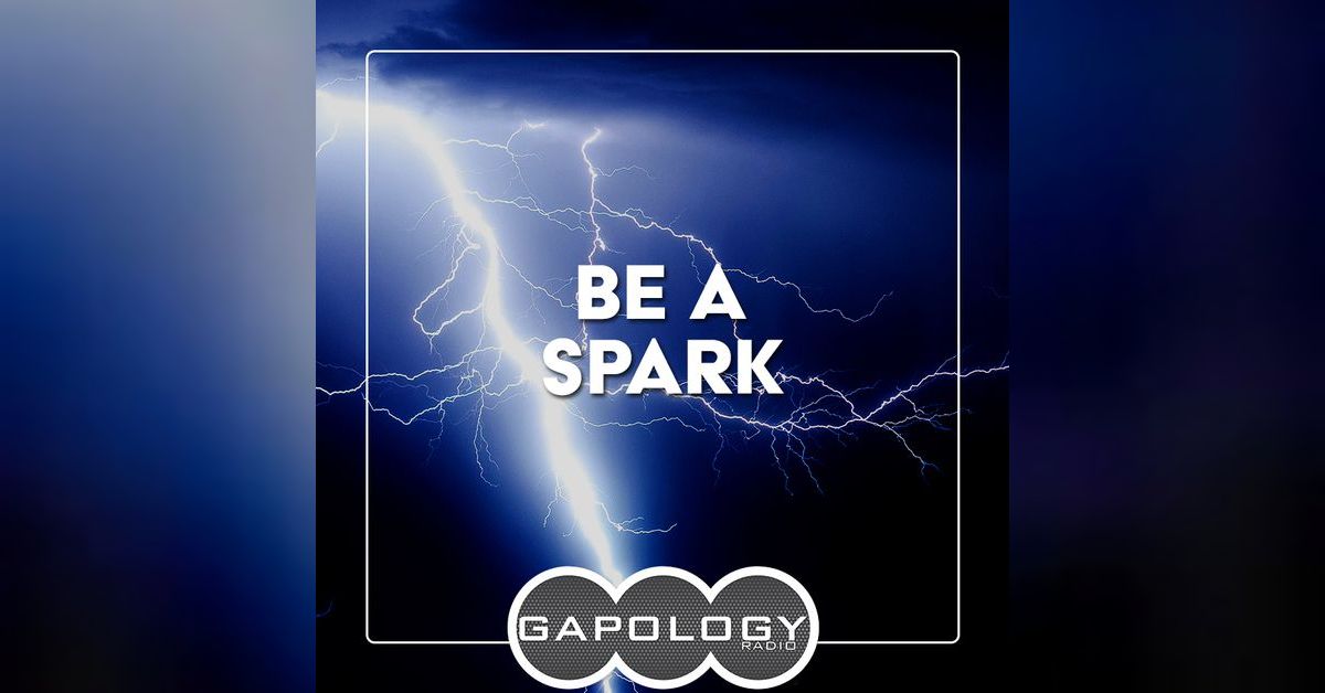 Gapology Inspirations - Be a Spark | The Gapology Guys