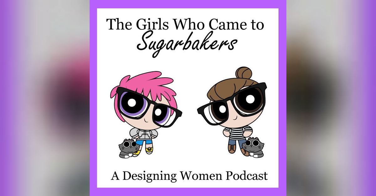 The Girls Who Came to Sugarbakers (A Designing Women Podcast) | Sugarbaker Girls