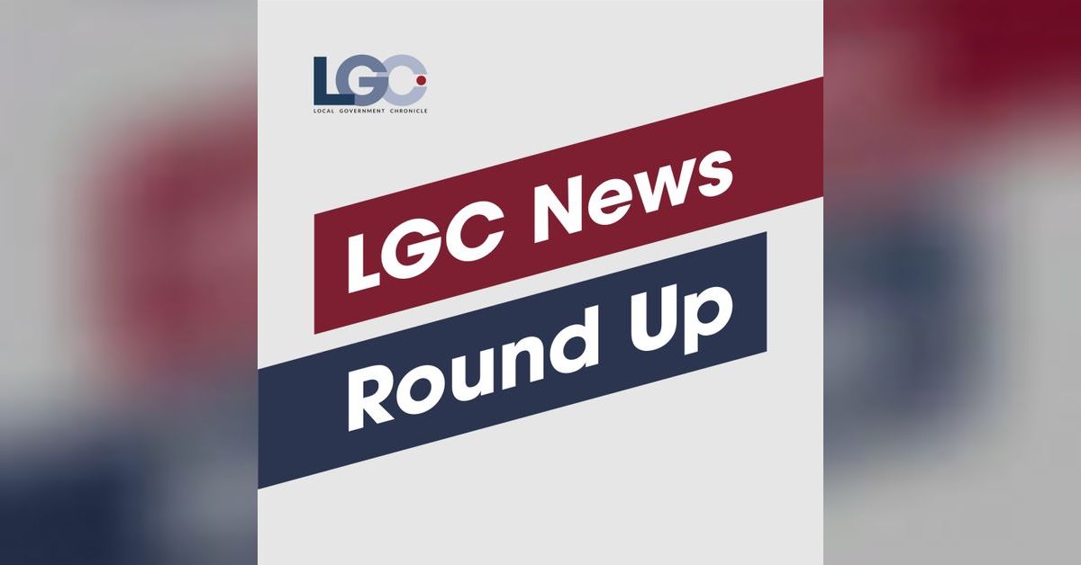 LGC News Round Up | Local Government Chronicle