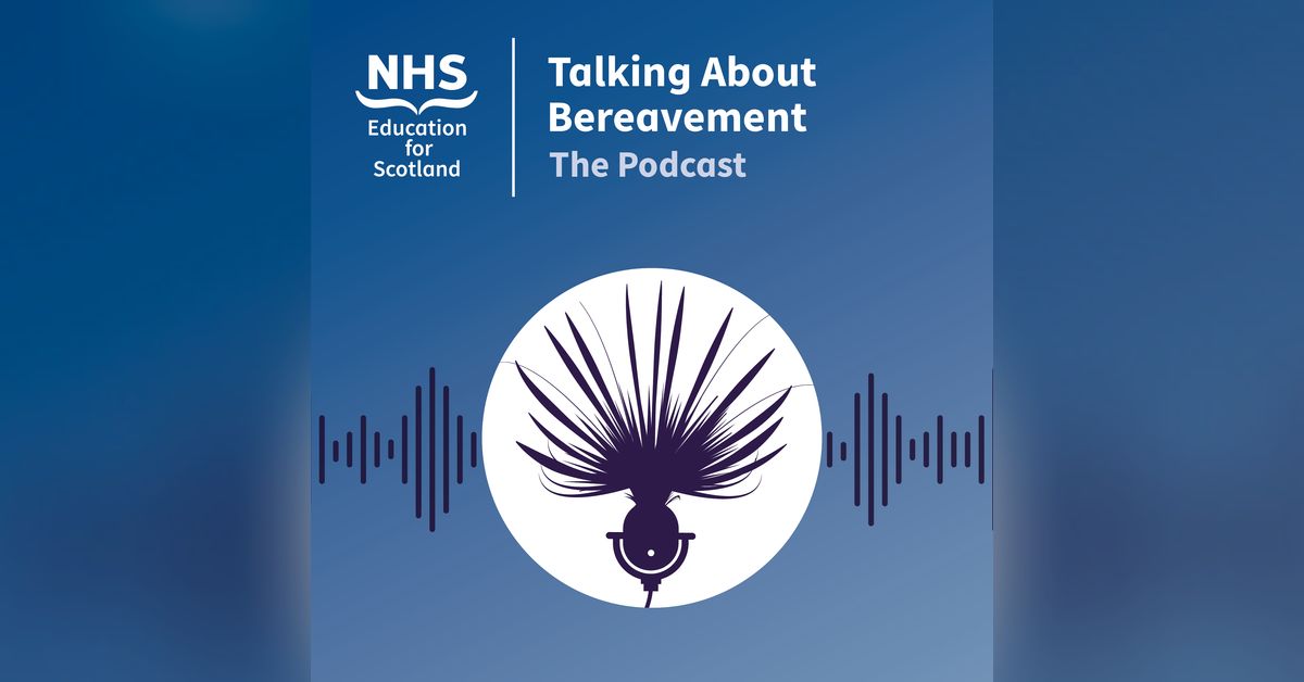 Talking about Bereavement | a podcast by NHS Education for Scotland ...