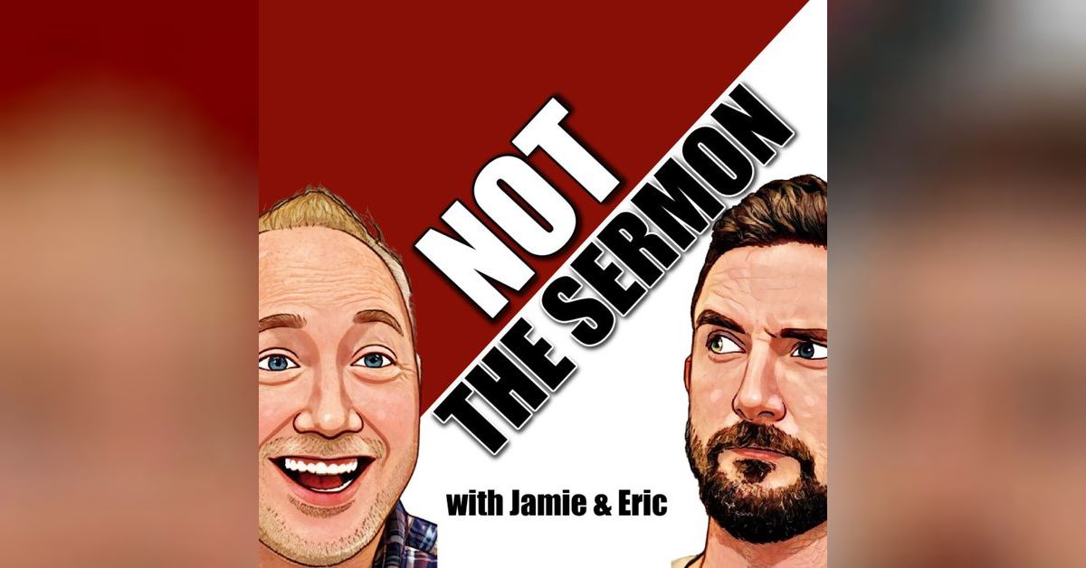 NOT the Sermon | Jamie & Eric