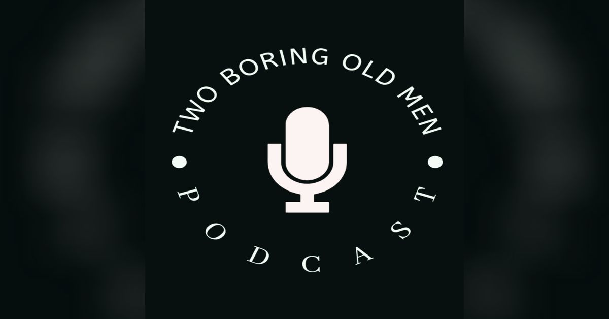TWO BORING OLD MEN PODCAST | twoboringoldmen