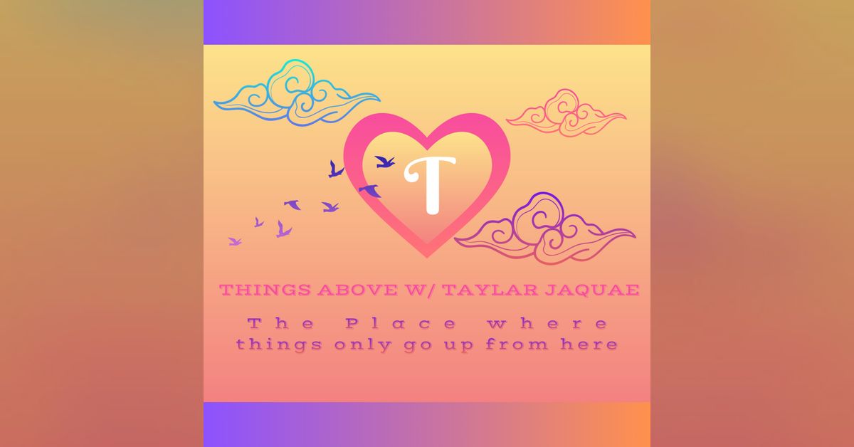 Things Above Podcast w/ Taylar Jaquae | Taylar Jaquae Simms