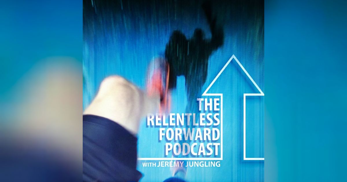 The Relentless Forward Podcast | Jeremy Jungling
