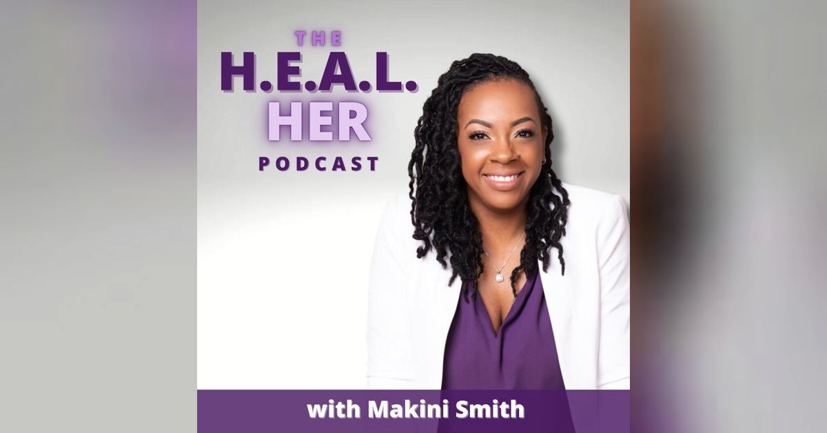 HEAL Her Podcast | Makini Smith
