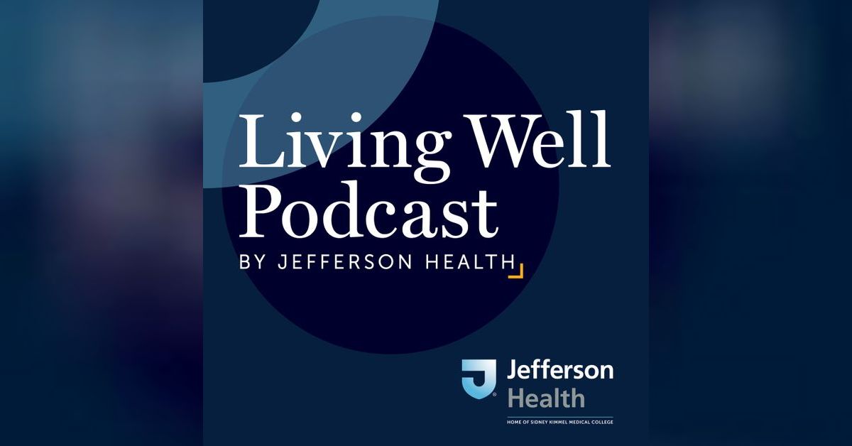 Living Well Podcast by Jefferson Health - What You Need to Know About ...
