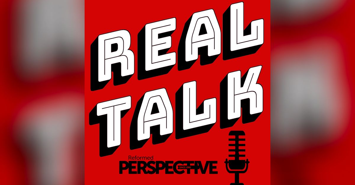 Real Talk | Reformed Perspective