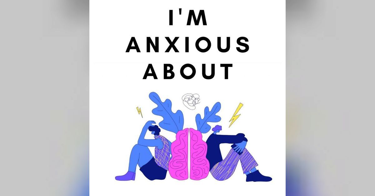 I'm Anxious About - A Humorous Podcast About Anxiety | imanxiousabout