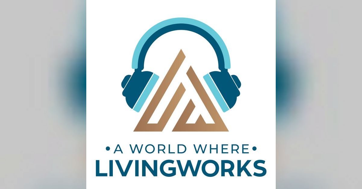 A World Where LivingWorks | a podcast by LivingWorks