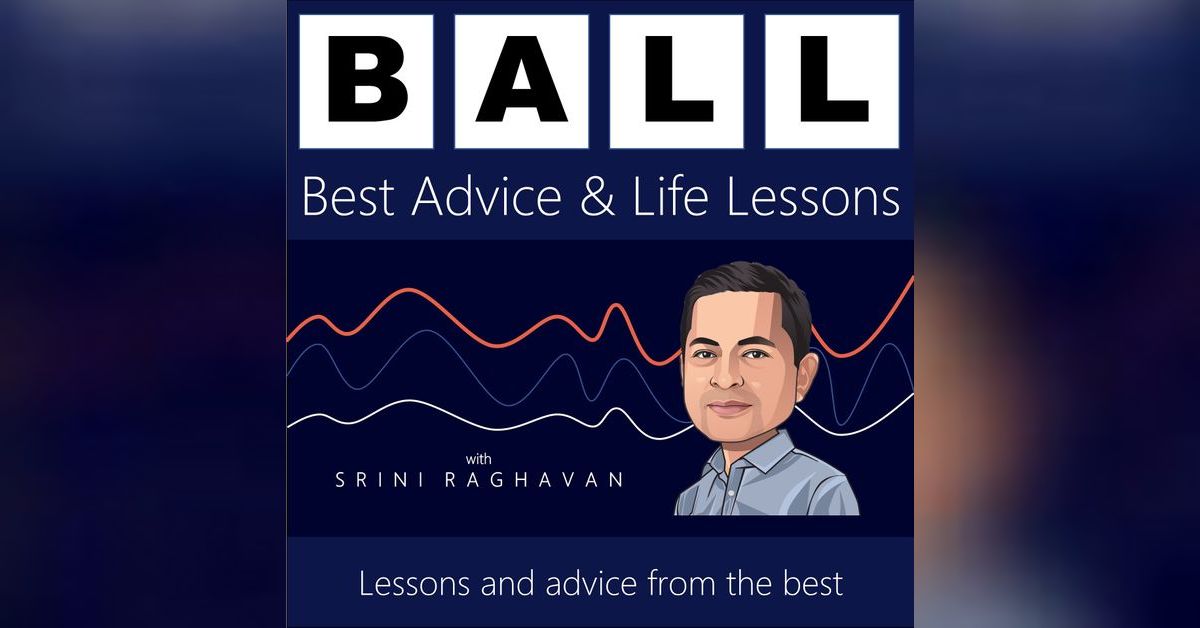BALL! (Best Advice & Life Lessons) Podcast | Srini Raghavan