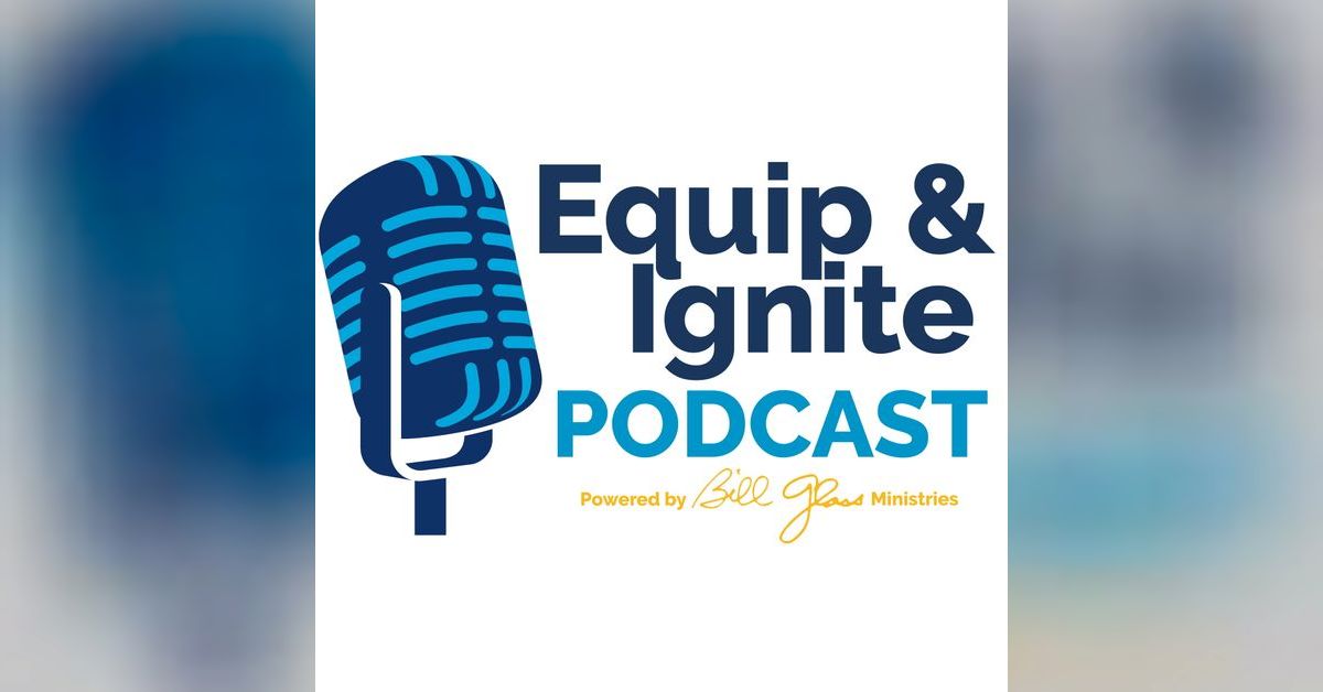 Equip & Ignite Podcast Powered by Bill Glass Ministries | Bill Glass ...